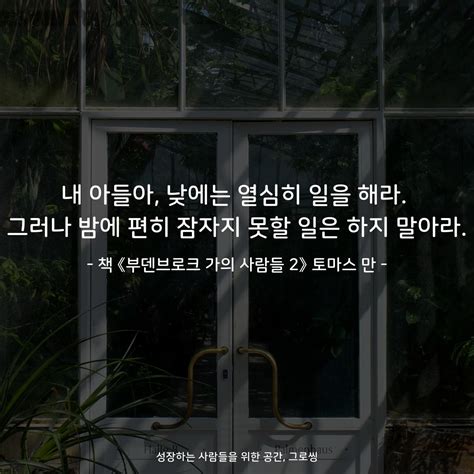 내 아들아 낮에는 열심히 일을 해라 그러나 밤에 편히 잠자지 못할 일은 하지 말아라 책 《부덴브로크 가의 사람들 2》 토마스 만 그로씽