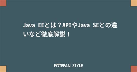 java eeとは？apiやjava seとの違いなど徹底解説！ ポテパンスタイル