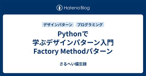 Pythonで学ぶデザインパターン入門 Factory Methodパターン さるへい備忘録