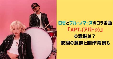 ロゼとブルーノマーズのコラボ曲「apt アパトゥ 」の意味は？歌詞の意味と制作背景も Jkpop Press