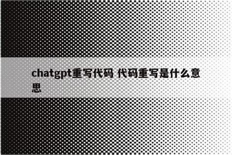 Chatgpt重写代码 代码重写是什么意思 Chatgpt 需求网