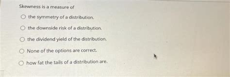 Solved Skewness Is A Measure Of The Symmetry Of A