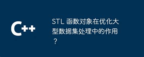 Stl 函數物件在最佳化大型資料集處理中的作用? C Php中文網 Stl 函數物件在最佳化大型資料集處理中的作用? C Php中文網
