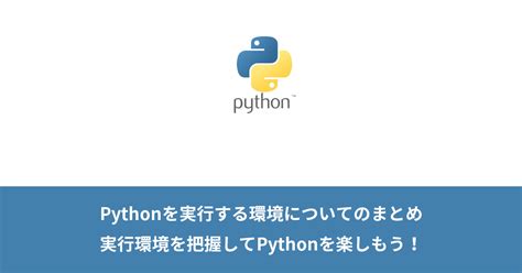 Pythonを実行する環境についてのまとめ・実行環境を把握してpythonを楽しもう！ Arrown