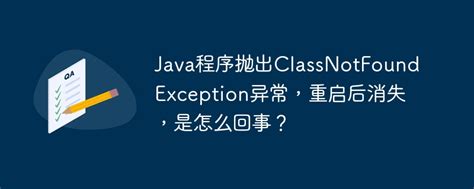 Java程序抛出classnotfoundexception异常，重启后消失，是怎么回事？ 美云