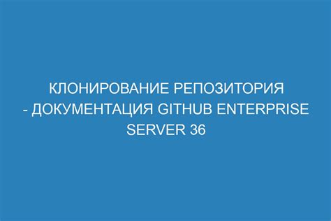 Блог Клонирование репозитория документация Github Enterprise Server 36 блог