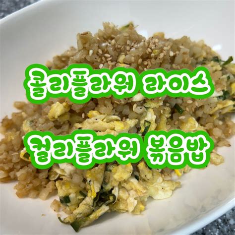 콜리플라워 라이스 컬리플라워 라이스 볶음밥 간장계란볶음밥 활용 요리 네이버 블로그