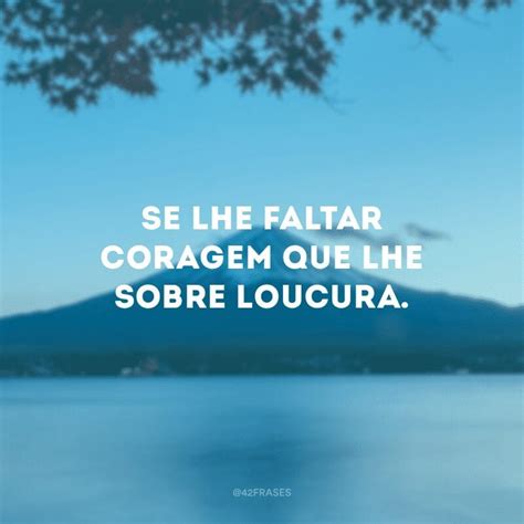 32 Frases De Coragem Para Não Perder O Foco Diante Das Dificuldades