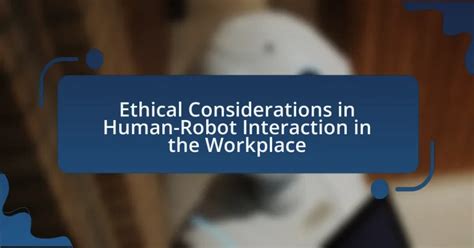 Ethical Considerations In Human Robot Interaction In The Workplace