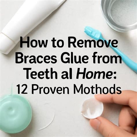 Comprehensive Outline For “how To Remove Braces Glue From Teeth At Home 12 Proven Methods