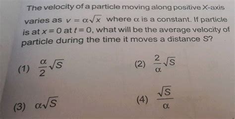 The Velocity Of A Particle Moving Along Positive X Axis Varies As A X