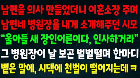반전신청사연 남편 의사 만들었더니 이혼소장 주며 남편네 병원장을 소개하던 시모울아들 새 장인어른이다그 병원장이 날 보곤 벌벌떨며 한마디뱉은 말에 시댁에 천벌이