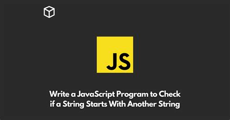 Write A Javascript Program To Check If A String Starts With Another