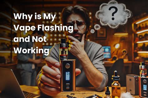 why is my vape flashing and not working 5 quick fixes