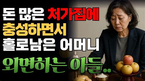 돈 많은 처가집에는 충성하면서 홀로남은 어머니를 외면하며 아버지 제사에도 안오는 아들 실화 막장 실화라디오 오디오북 참교육 고부갈등 Youtube