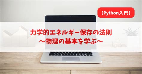 【python入門】力学的エネルギー保存の法則|物理の基本を学ぶ 【python入門】力学的エネルギー保存の法則|物理の基本を学ぶ
