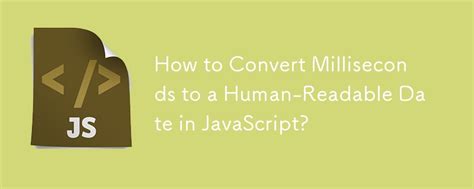 How To Convert Milliseconds To A Human Readable Date In Javascript Js