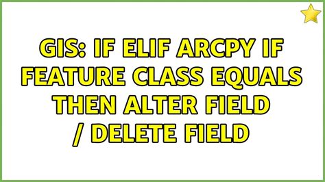 GIS If Elif ArcPy If Feature Class Equals Then Alter Field Delete