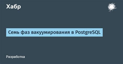 Семь фаз вакуумирования в Postgresql Хабр