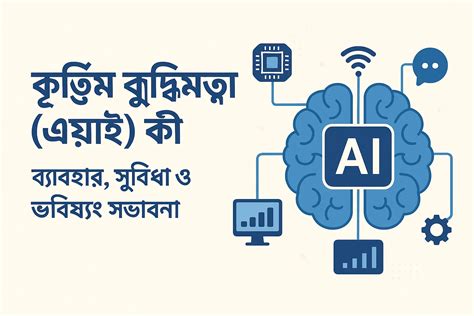 কৃত্রিম বুদ্ধিমত্তা Ai কী ব্যবহার সুবিধা ও ভবিষ্যৎ সম্ভাবনা সহজ ভাষায় ব্যাখ্যা