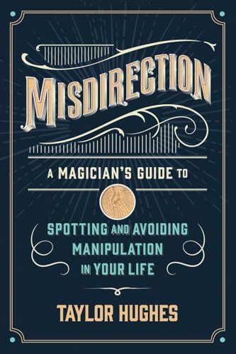 Misdirection A Magicians Guide To Spotting And Avoiding Manipulation