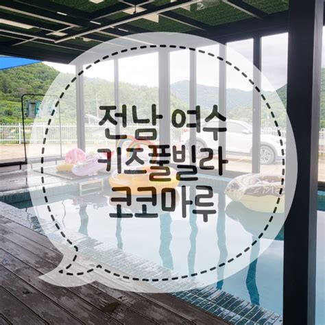 전남 여수 키즈 풀빌라 코코마루 대형수영장이 있는 독채펜션 내돈내산 네이버 블로그