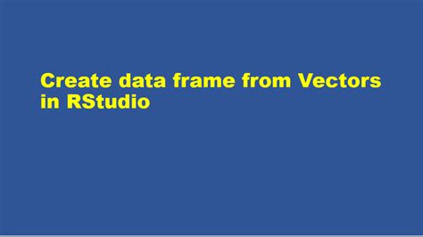 Create Data Frame From Vectors In RStudio Data Science Vidhya