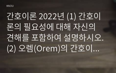 간호이론 2022년 1 간호이론의 필요성에 대해 자신의 견해를 포함하여 설명하시오2 오렘orem의 간호이론에 대해 정리하고 만성질환자 1인을 선정하고 오렘이