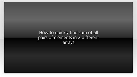 How To Quickly Find Sum Of All Pairs Of Elements In 2 Different Arrays