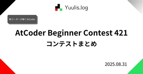 【atcoder】atcoder beginner contest 421 参加記 緑コーダーが解くatcoder yuulis log