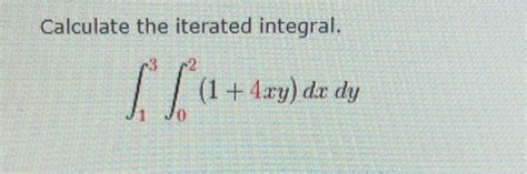 Solved Calculate The Iterated Integral ∫13∫02 1 4xy Dxdy