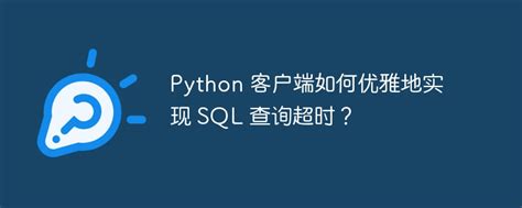 python 客户端如何优雅地实现 sql 查询超时？ 美云