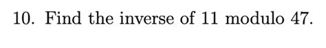 Solved 10 Find The Inverse Of 11 Modulo 47