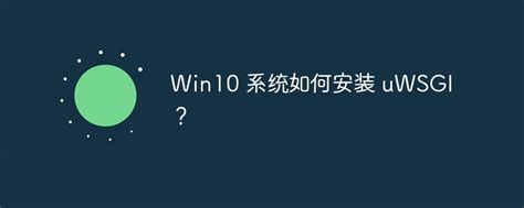 Win10 系统如何安装 uWSGI 米云