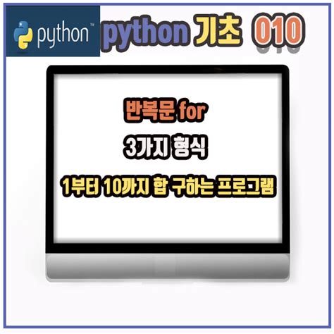 Python 파이썬 기초 010 반복문 For 3가지 형식 1부터 10까지 합을 구하는 프로그램 네이버 블로그