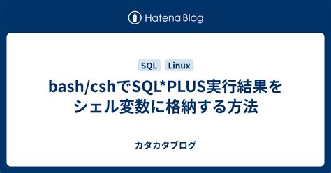 bash cshでsql plus実行結果をシェル変数に格納する方法 カタカタブログ