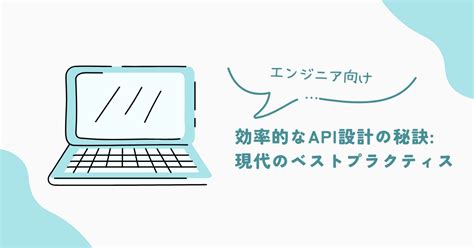 効率的なapi設計の秘訣 現代のベストプラクティス ひっそりエンジニアのシステム探求