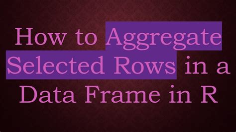 How To Aggregate Selected Rows In A Data Frame In R Youtube