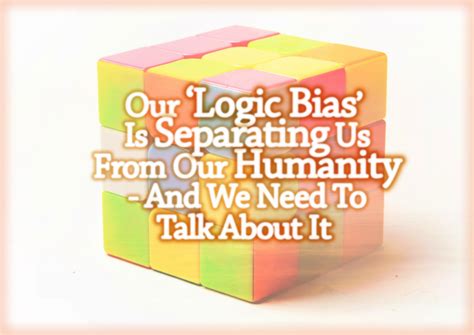 Our ‘logic Bias Is Separating Us From Our Humanity And We Need To Talk About It Perception