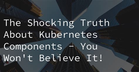 Tailwinds The Shocking Truth About Kubernetes Components You Wont