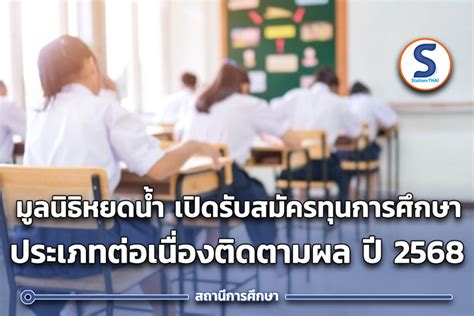 มูลนิธิหยดน้ำ เปิดรับสมัครขอรับทุนการศึกษา ระดับมัธยมศึกษา อาชีวศึกษา และอุดมศึกษา ในโครงการมอบ