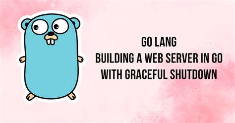 Building A Web Server In Go With Graceful Shutdown