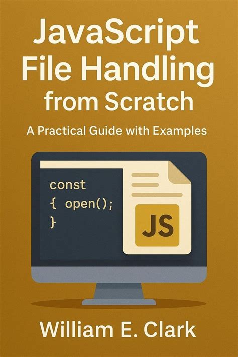 Javascript File Handling From Scratch A Practical Guide With Examples Ebook By William E Clark