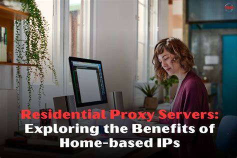 Residential Proxy Servers Exploring The Benefits Of Home Based Ips