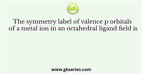 The Symmetry Label Of Valence P Orbitals Of A Metal Ion In An