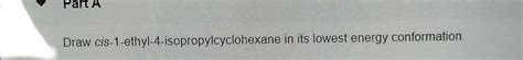 Solved Fan A Draw Cis 1 Ethyl 4 Isopropylcyclohexane In Its Lowest Energy Conformation