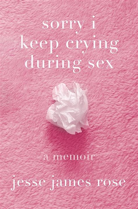 Sorry I Keep Crying During Sex A Memoir Rose Jesse James 9781419777912 Books