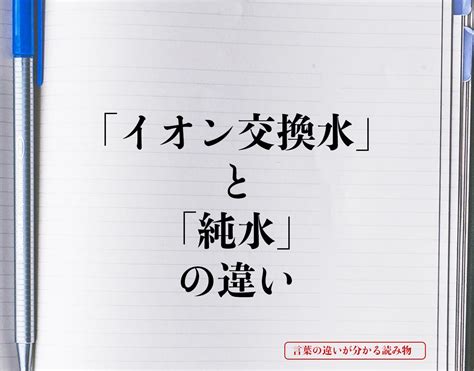「イオン交換水」と「純水」の違いとは？意味や違いを簡単に解釈 言葉の違いが分かる読み物