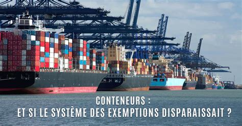 Conteneurs Et Si Le Système Des Exemptions Disparaissait