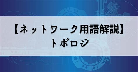 【ネットワーク用語解説】トポロジとは？代表的なトポロジもあわせて解説 ジョージニア